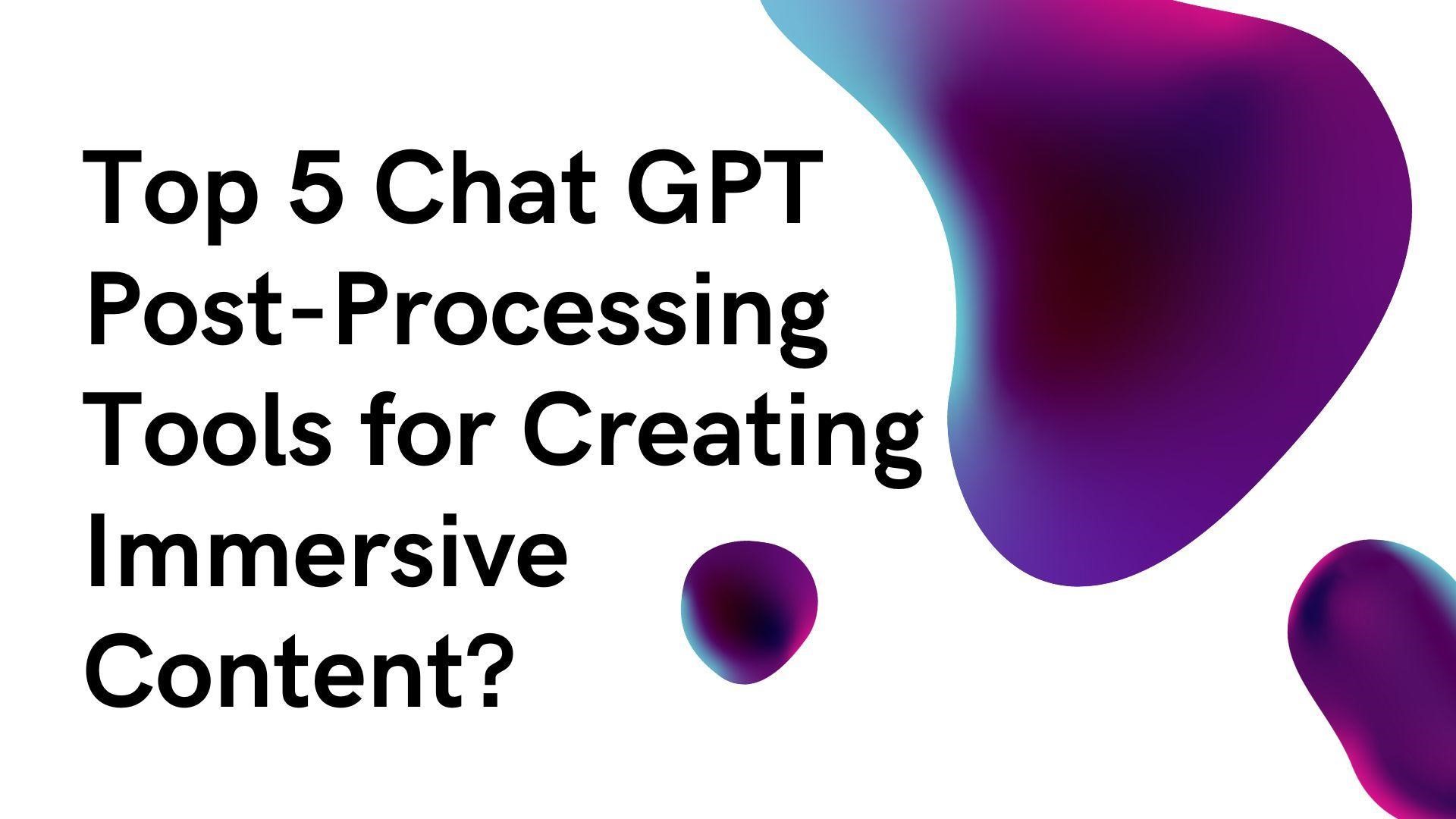 Top 5 ChatGPT Post-Processing Tools for Creating Immersive Content ...